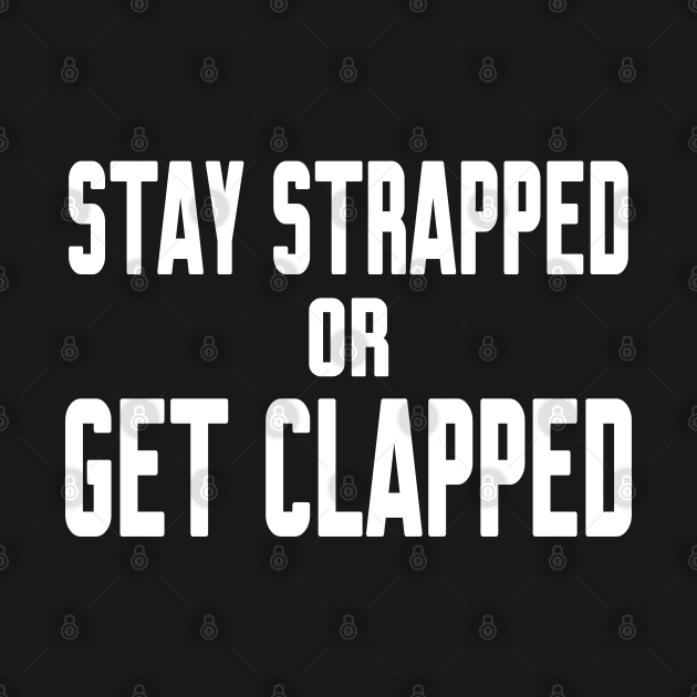 Stay Strapped or Get Clapped - Stay Strapped Or Get Clapped - T-Shirt ...
