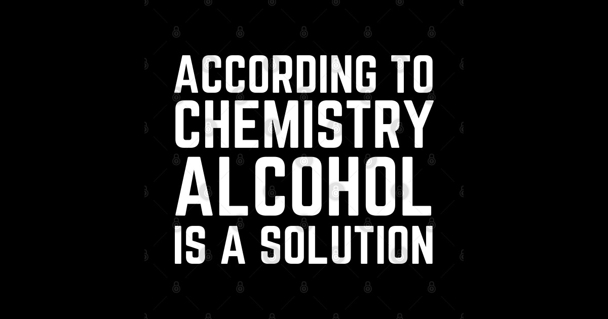 According To Chemistry Alcohol Is A Solution - According To Chemistry ...