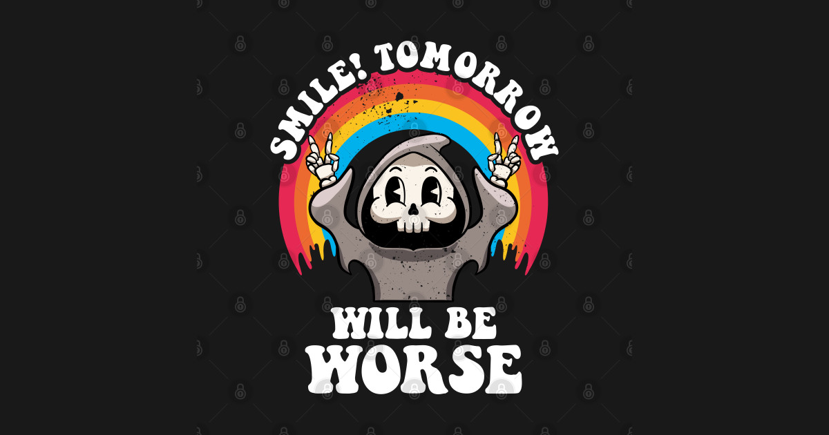Smile Tomorrow Will Be Worse Existential Dread Nihilism Goth - Smile ...