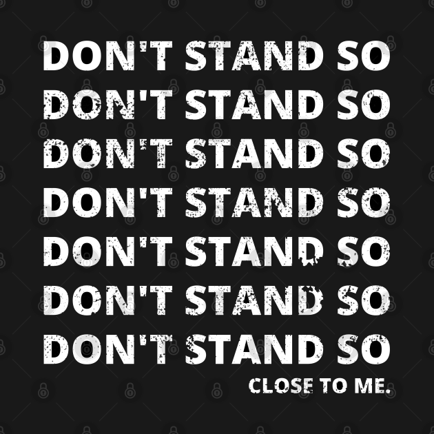 Don't Stand So Close To Me - Social Distancing - Dont Stand So Close To ...