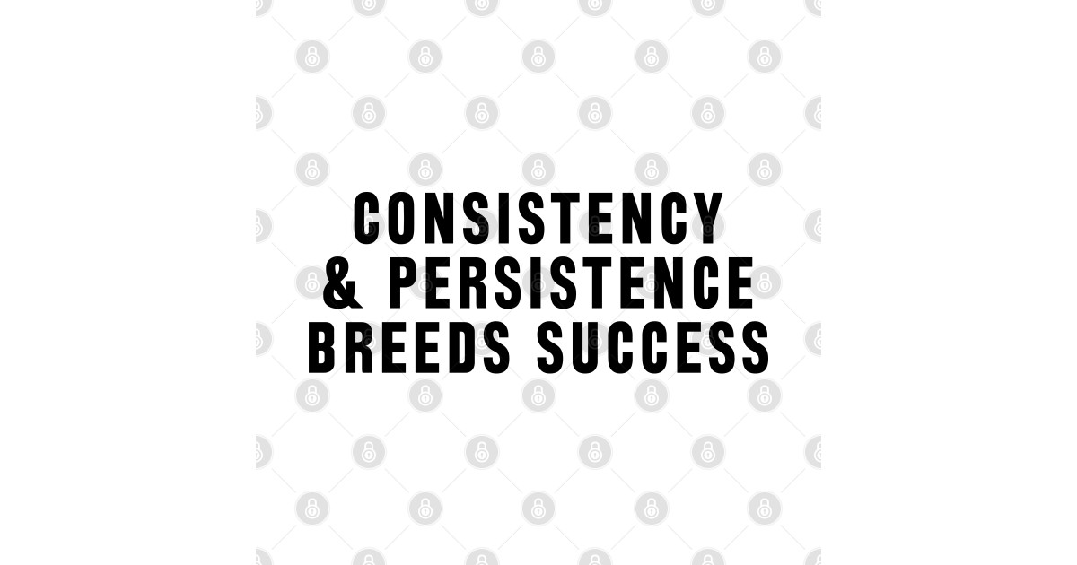 Consistency and persistence breeds success - Consistency And ...