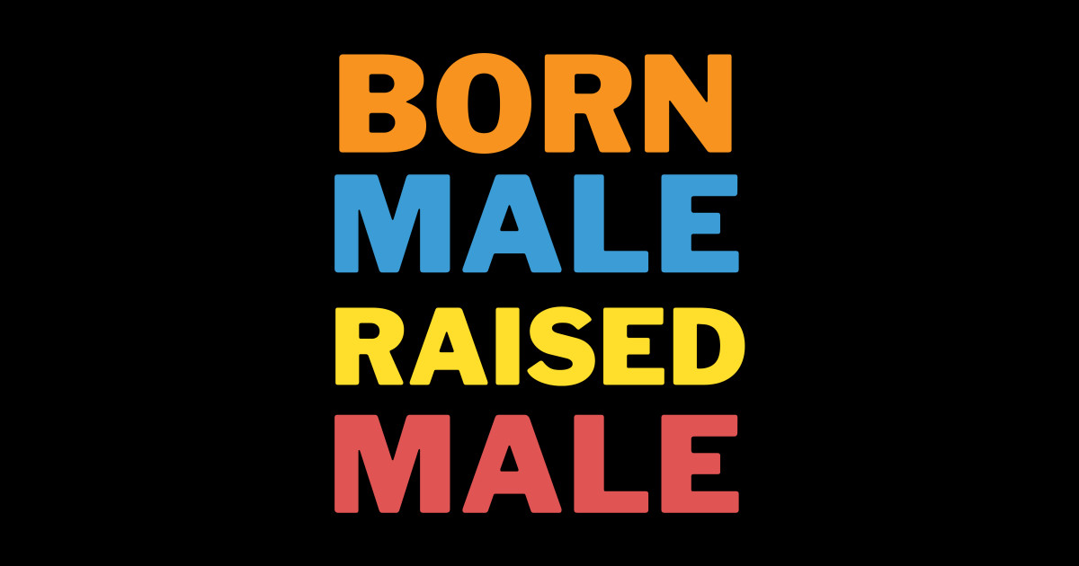 Born Male Raised Male - Born Male Raised Male - Posters and Art Prints ...