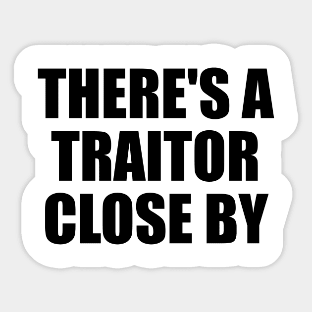 There's a traitor close by - Theres A Traitor Close By - Sticker ...