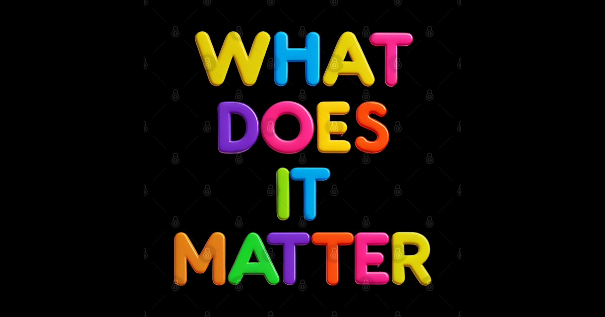 “WHAT DOES IT MATTER” - What Does It Matter - Posters and Art Prints ...