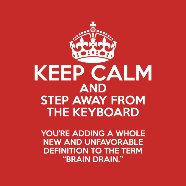 Keep Calm and Stay Away from the Keyboard - Brain Drain - T-Shirt ...