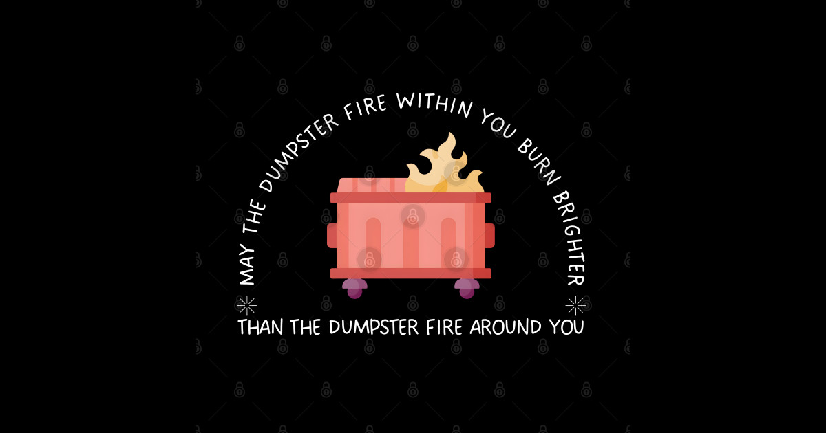 May The Dumpster Fire Within You Burn Brighter Funny Quote - May The ...