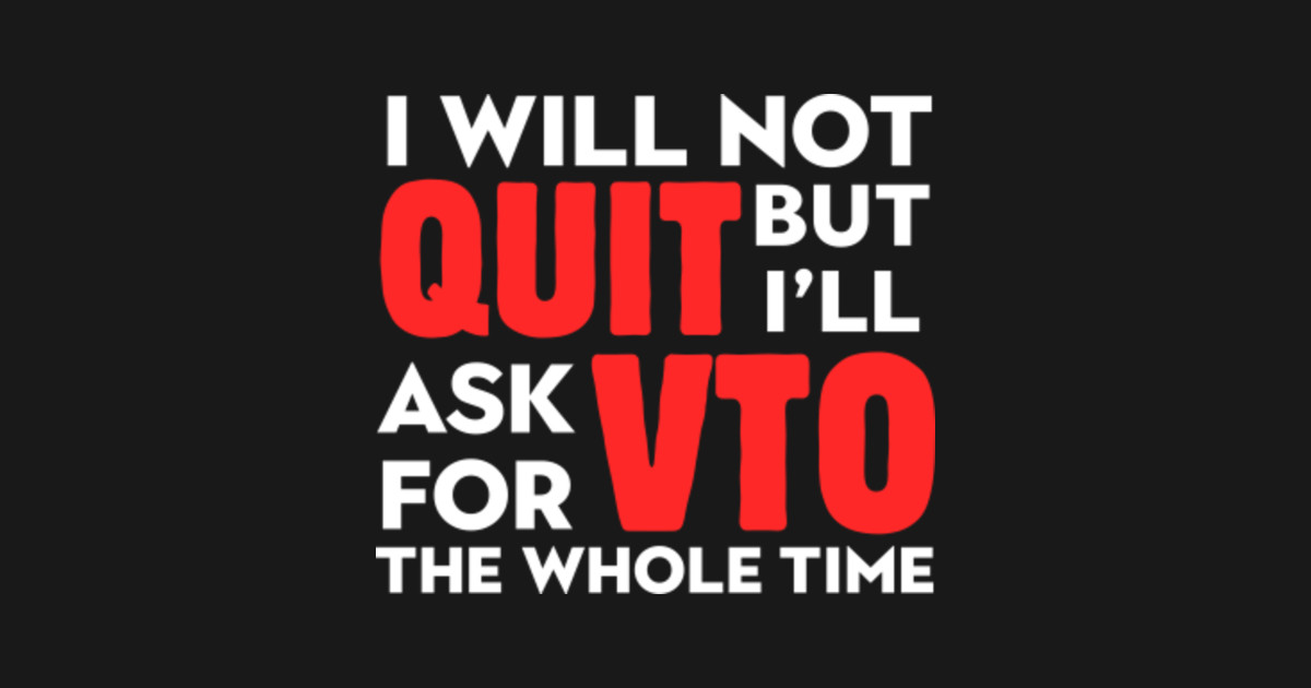 VTO I WIll Not Quit But I'll Ask For Vto The Whole Time - Voluntary ...