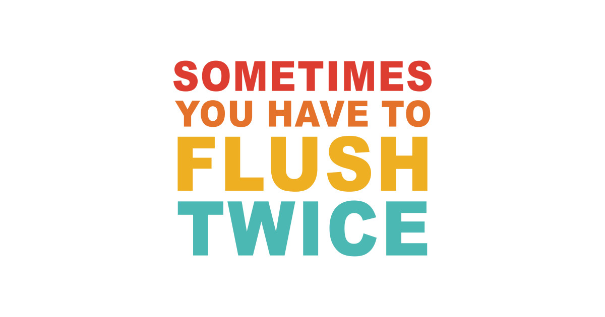 Sometimes You Need To Flush Twice Funny - Sometimes - T-Shirt | TeePublic