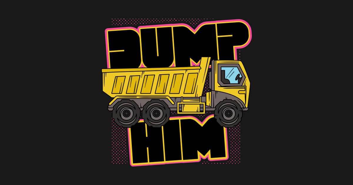Retro Dump Him // Funny Dump Truck - Dump Him - T-Shirt | TeePublic