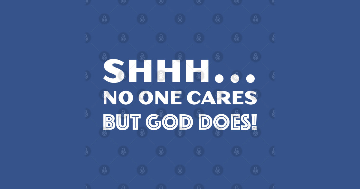 SHHH... No One Cares But God Does! - God Cares - T-Shirt | TeePublic