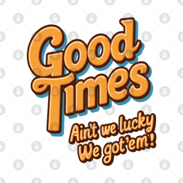 Good Times: Ain't We Lucky Humor Saying - Good Times Aint We Lucky ...