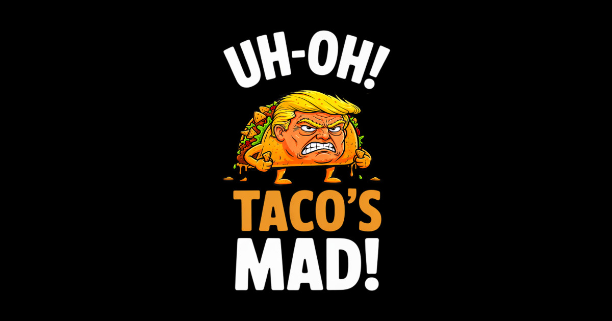 Uh-Oh! Taco’s Mad – Bold AngryTrump Taco Parody - Bold Angry Trump Taco ...