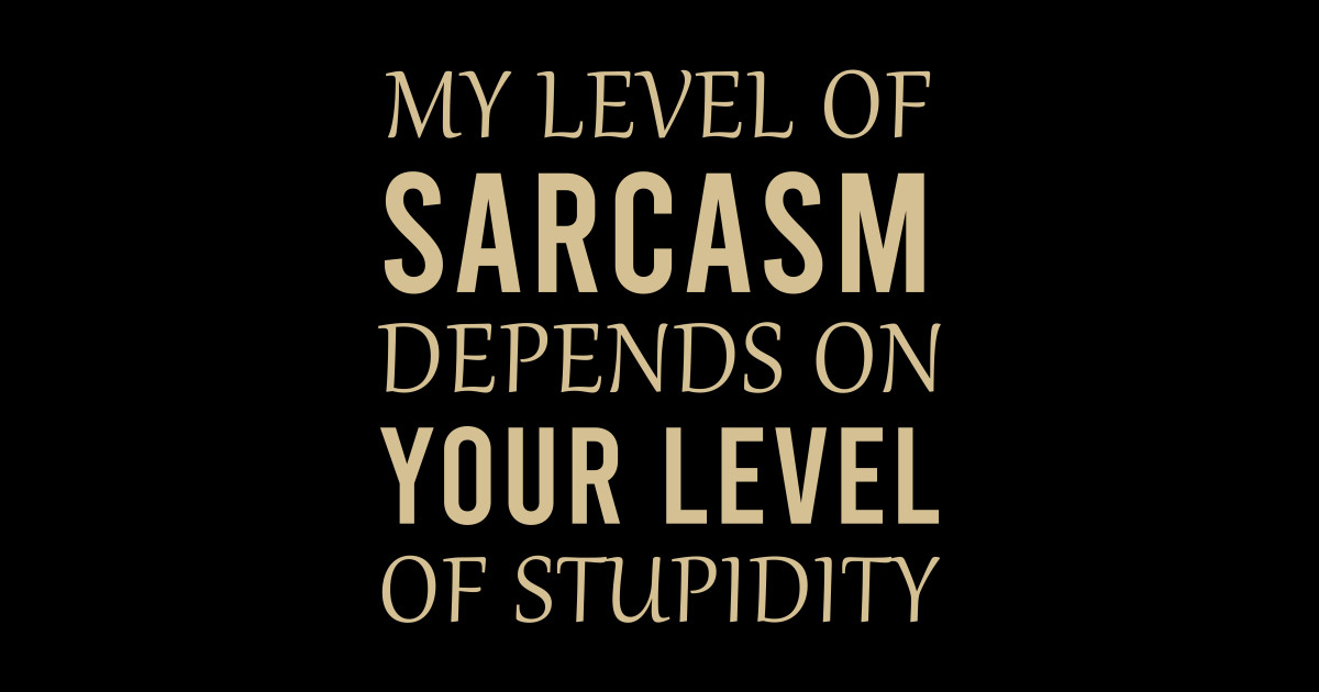My level of sarcasm depends on your level of stupidity - Sarcasm ...