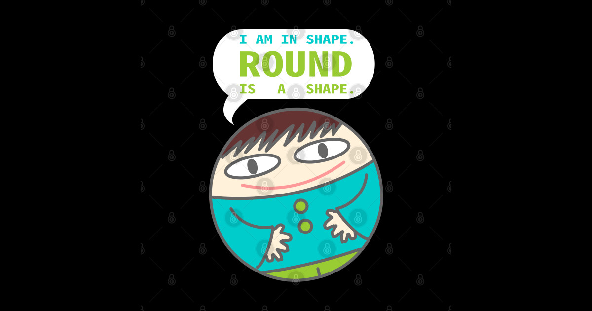 Round is a shape - Round Is A Shape - T-Shirt | TeePublic
