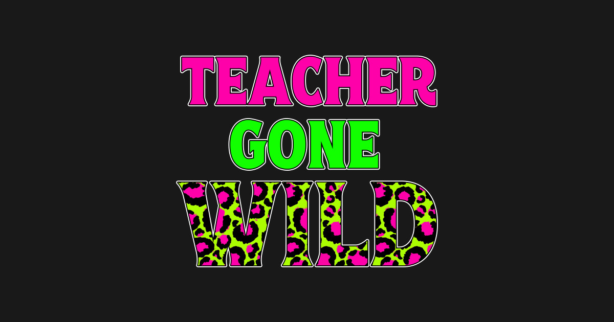 Teacher Gone Wild - Teacher Gone Wild - T-Shirt | TeePublic
