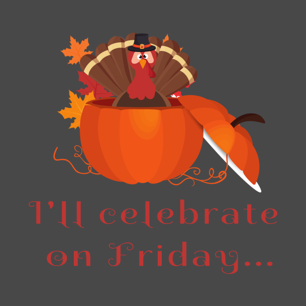 Thanksgiving Day Turkey - Funny I'll Celebrate on Friday - Thanksgiving ...