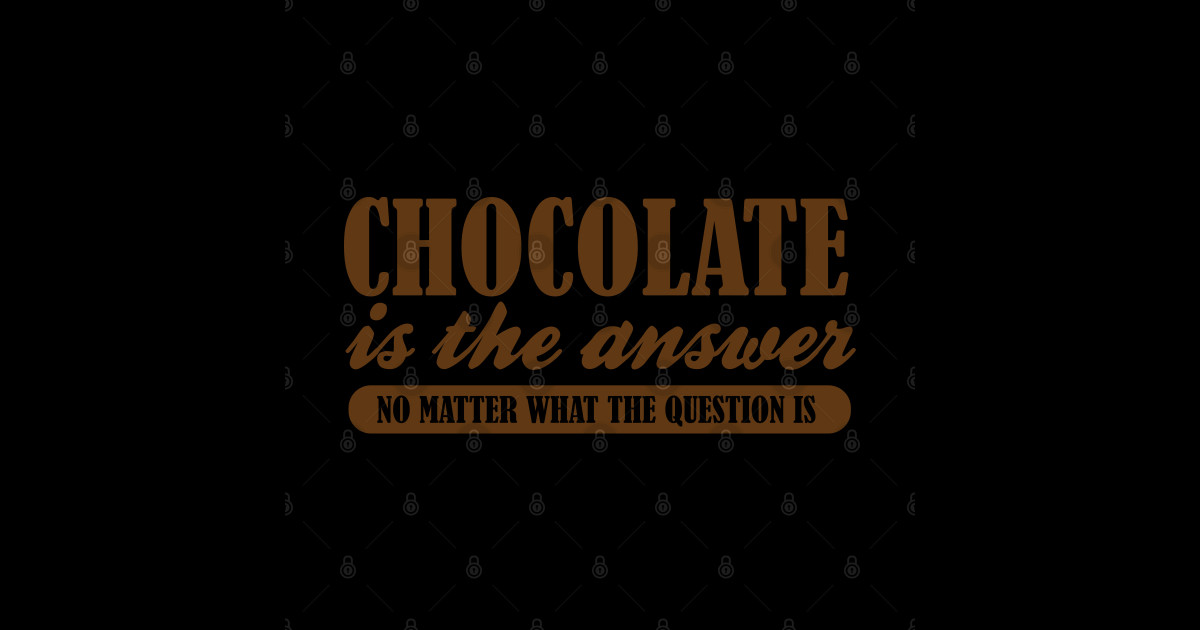 Chocolate is the Answer No Matter the Question - Chocolate Lover ...