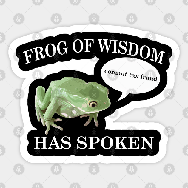 Frog of Wisdom Has Spoken - Commit Tax Fraud Frog - Sticker | TeePublic