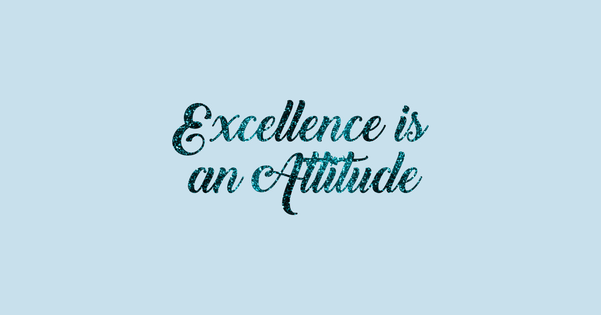 Excellence is an Attitude - Excellence - T-Shirt | TeePublic