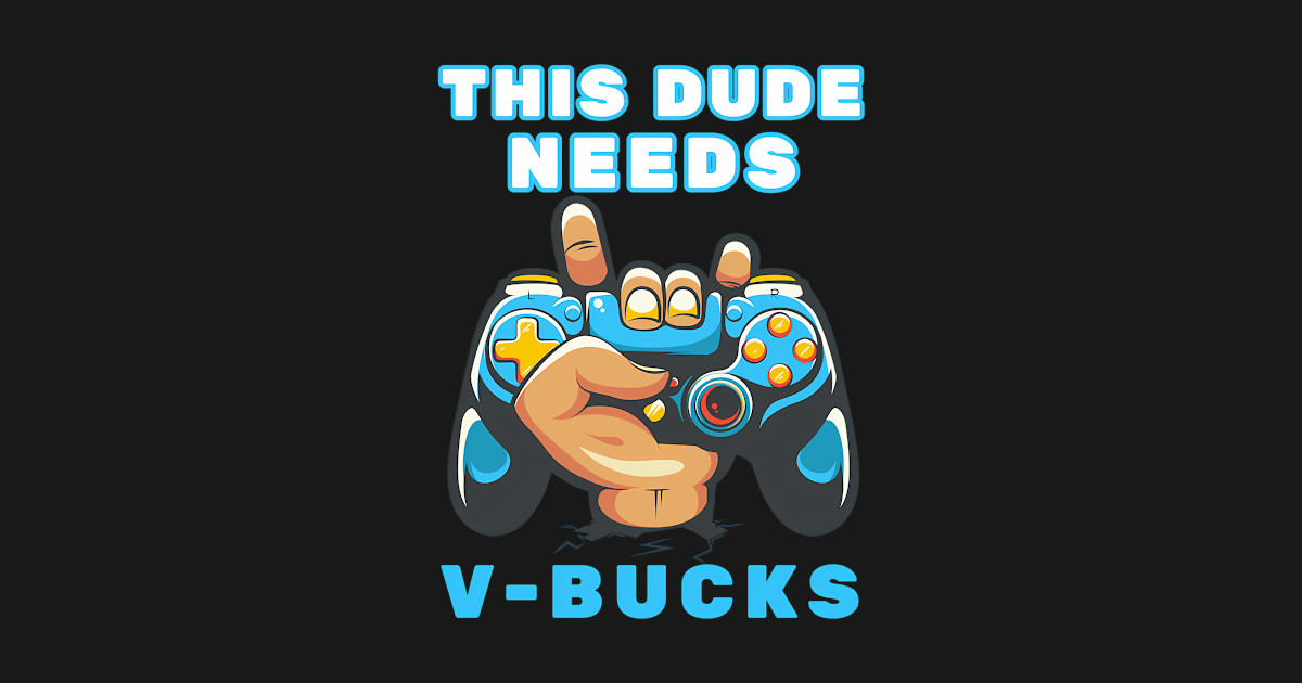 This Dude Needs V-Bucks Will Work For Bucks Gamer - Funny Dude Needs V ...