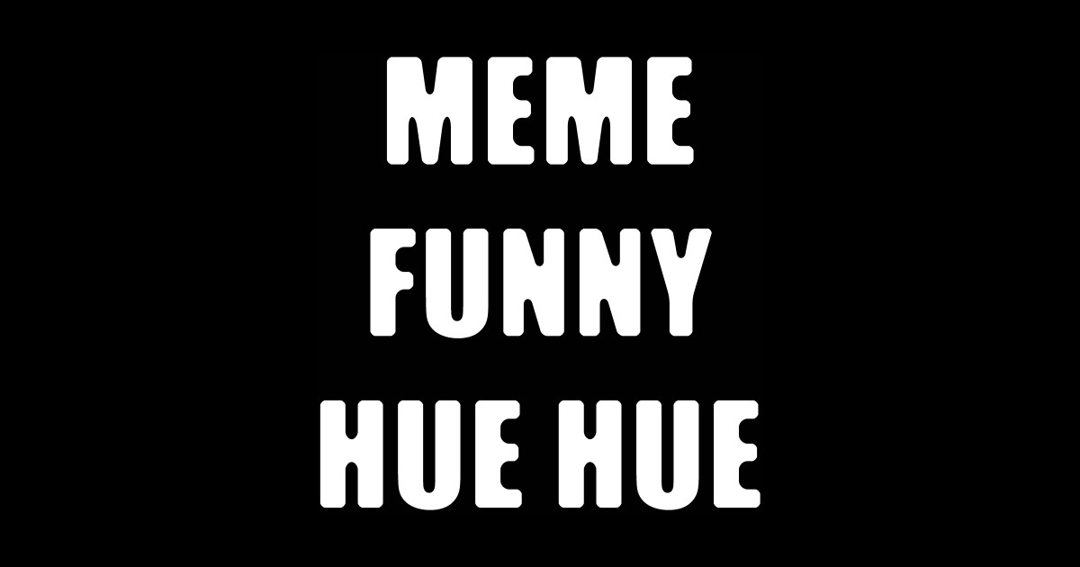 Meme Hue Hue - Meme - Posters and Art Prints | TeePublic