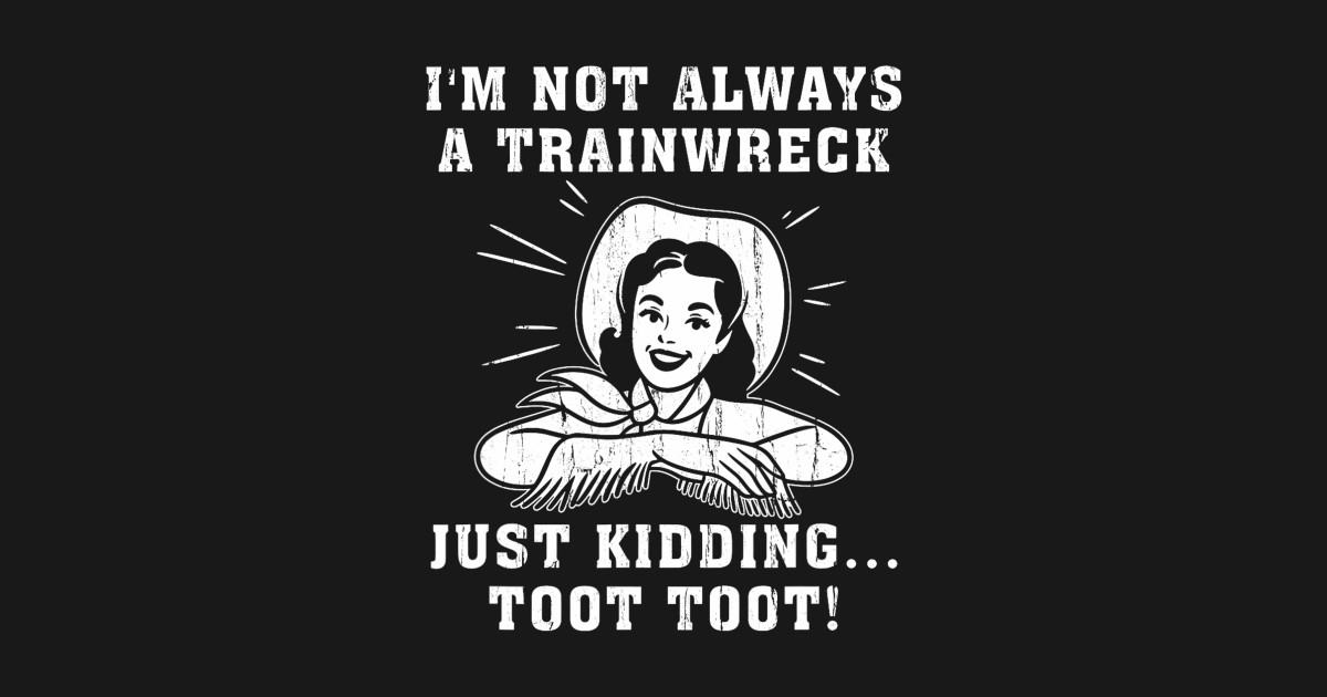 I'm Not Always A Train Wreck Just ding Toot Toot - Funny Saying - T ...