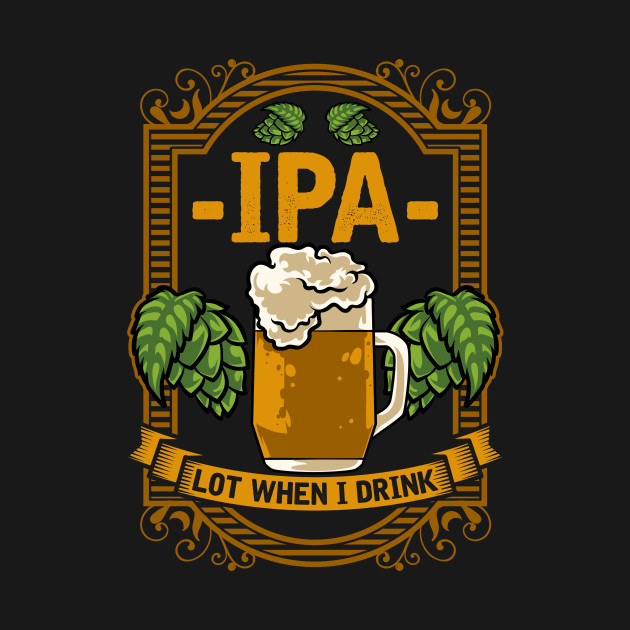 Cute IPA Lot When I Drink Funny Beer Drinking Pun - Ipa Lot When I ...