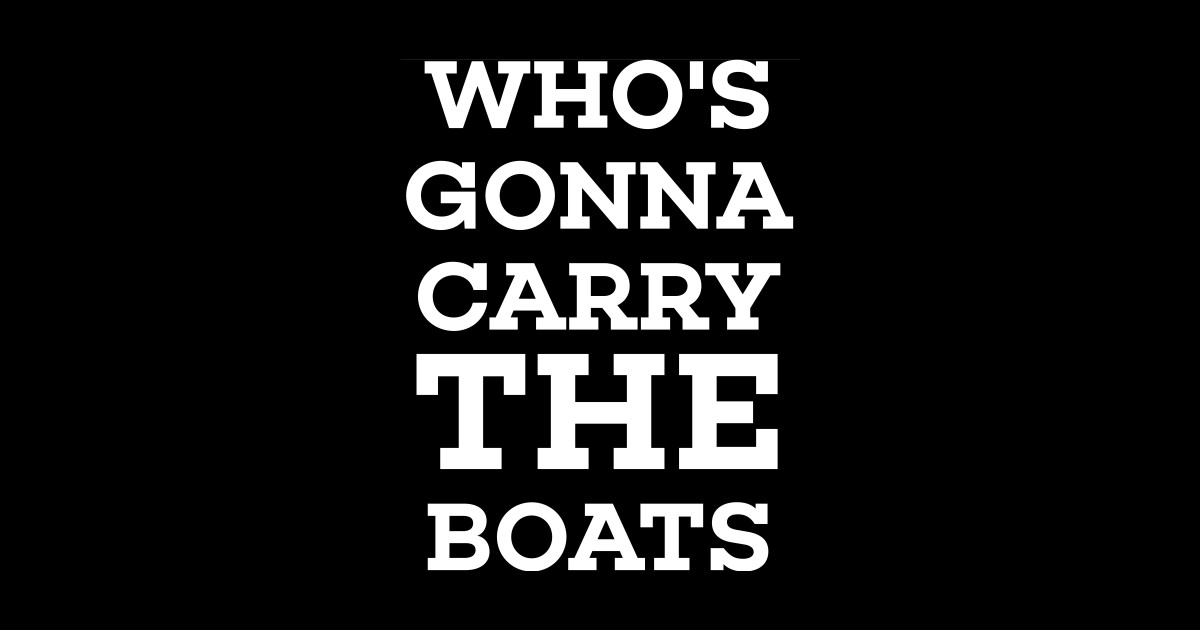 Who's Gonna Carry The Boats - Funny Quote - Sticker | TeePublic