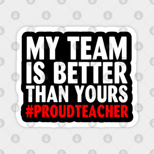 My Team is Better Than Yours Proud Teacher - My Team Is Better Than ... My Team is Better Than Yours Proud Teacher - My Team Is Better Than ...