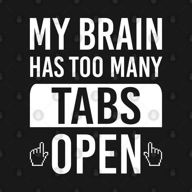 My Brain Has Too Many Tabs Open Funny Tech Computer Geek Internet ...