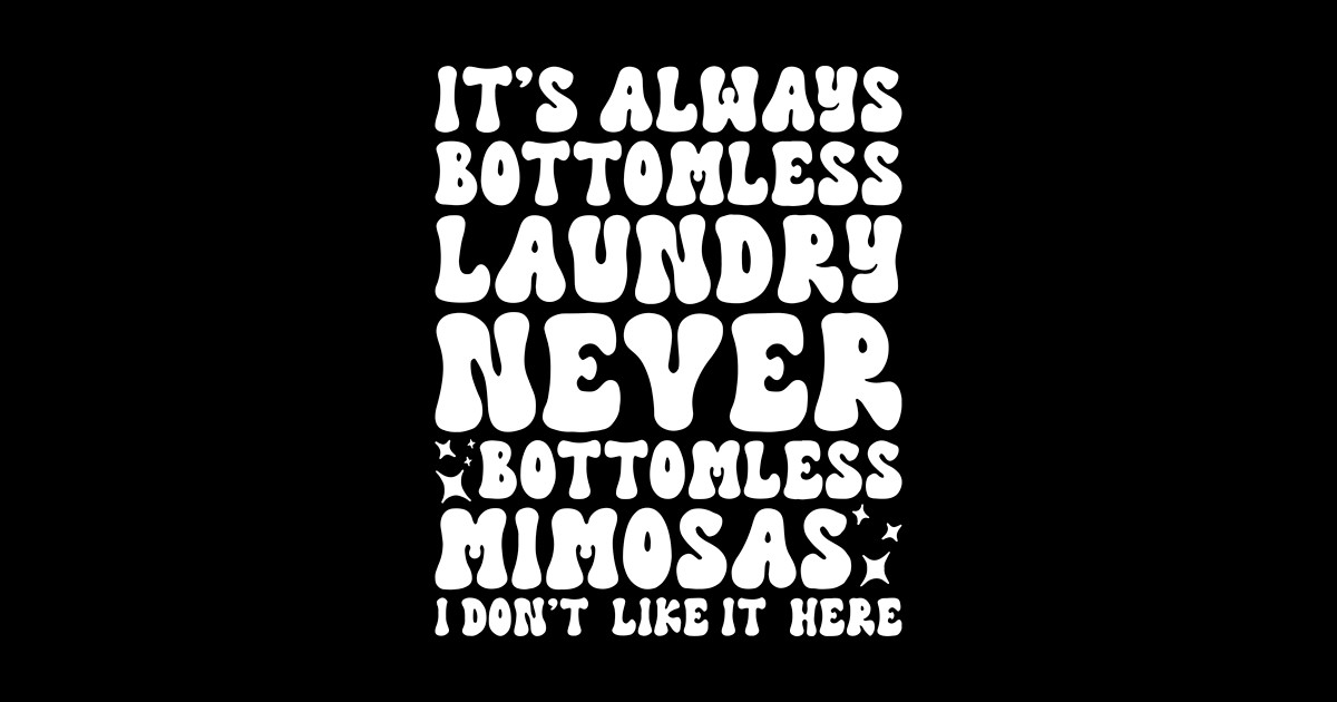 It's Always Bottomless Laundry Never Bottomless Mimosas I Don't Like It ...
