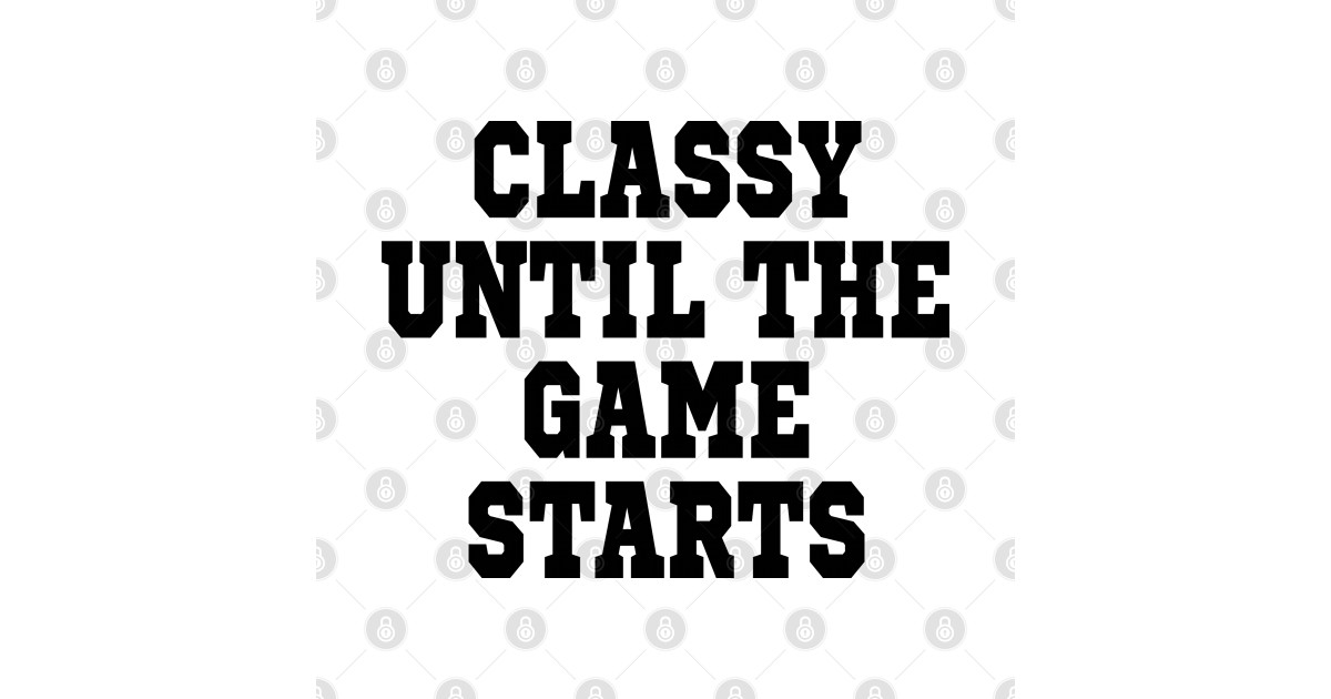 classy until the game starts - Classy Until The Game Starts - T-Shirt | TeePublic