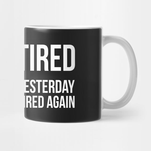 I'm Retired I was Tired Yesterday And Now I'm Tired Again - Retired ...