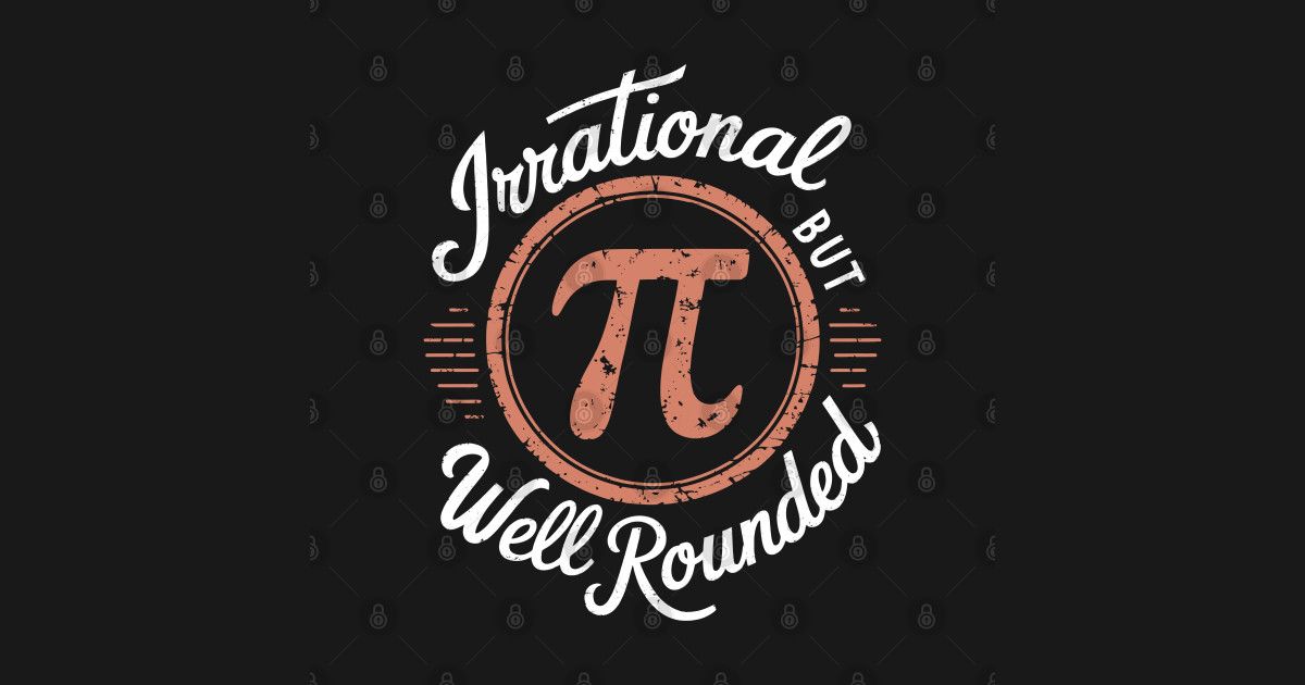 Irrational But Well Rounded - Pi Day - Pi Day - T-Shirt | TeePublic
