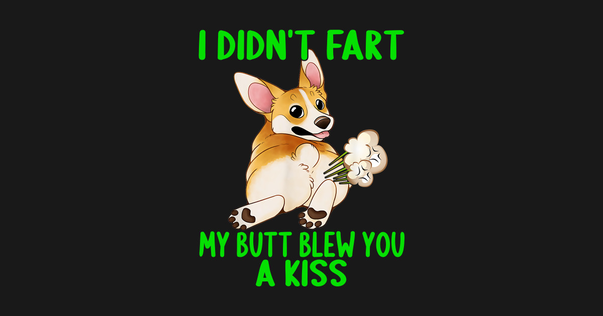 I Didn't Fart My Butt Blew You A Kiss Funny Fart Joke Corgi - I Didnt ...