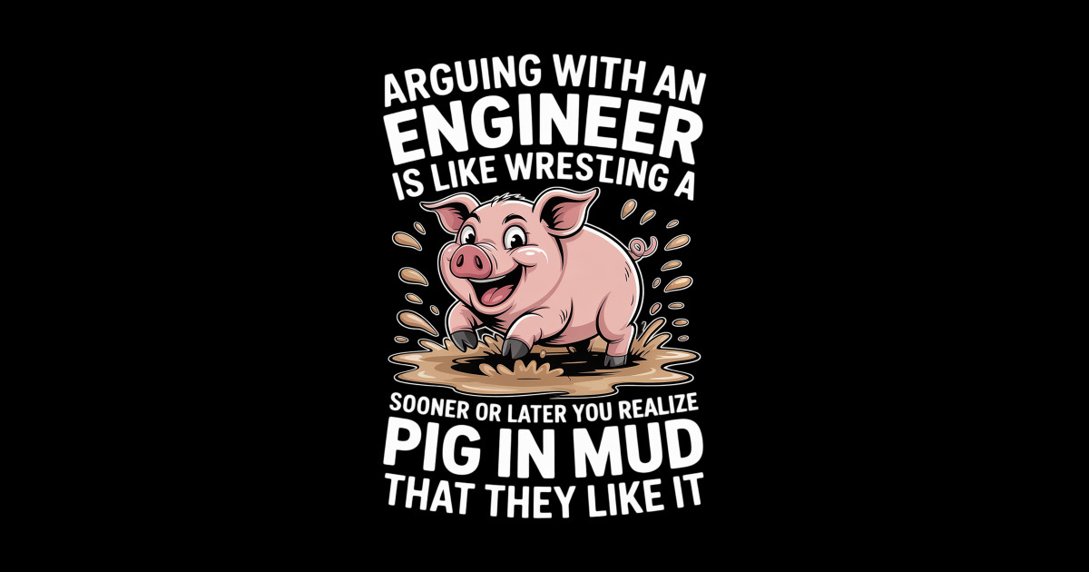 Arguing With An Engineer Wrestling A Pig In Mud - Arguing With An ...