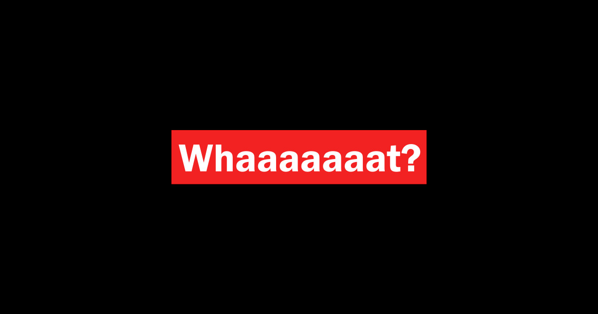 whaaat? - What - Sticker | TeePublic