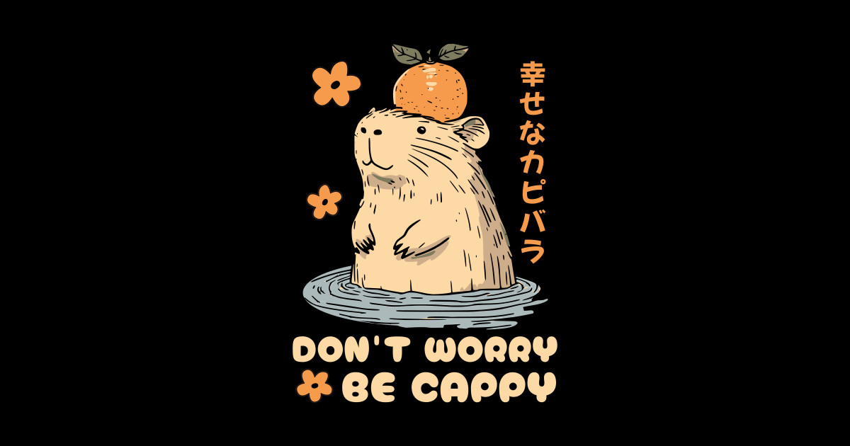 Don't Worry Be Cappy Cute Happy Japanese Capybara - Dont Worry Be Cappy ...