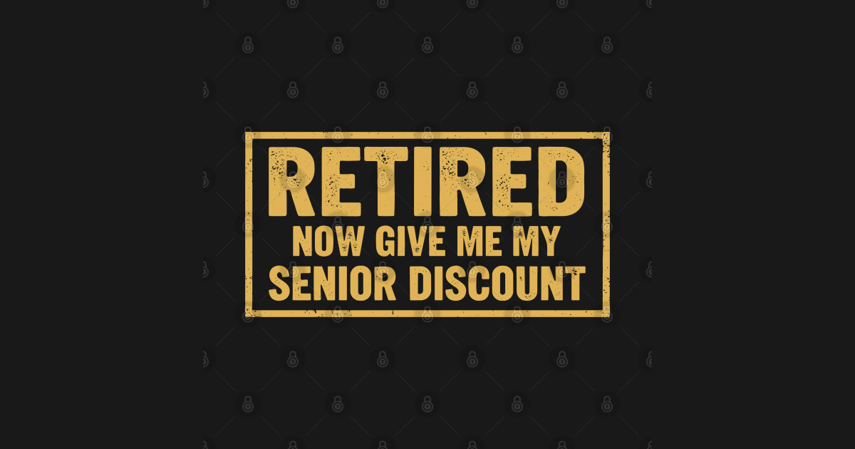 Retired Now Give Me My Senior Discount - Retired Now Give Me My Senior ...