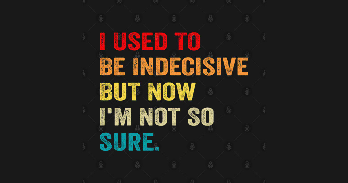 Funny Saying I Used be indecisive but now I'm not so sure vintage ...
