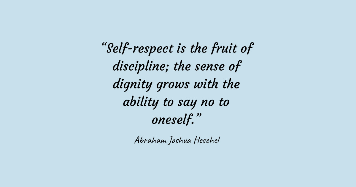 Self-respect is the fruit of discipline; the sense of dignity grows with the ability to say no ...
