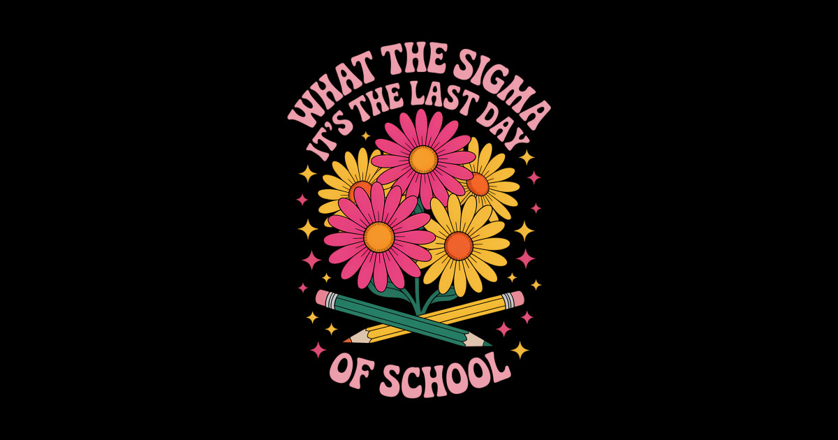 What The Sigma It's The Last Day Of School Student Teacher - What The ...