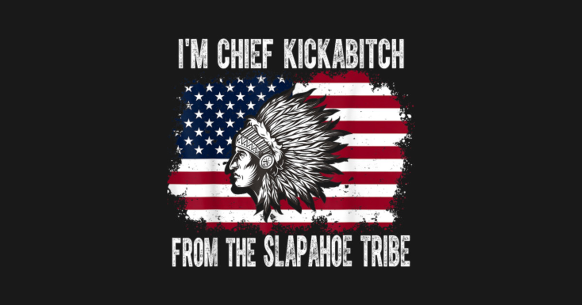 Chief Kickabitch Slapahoe Tribe - Funny Native For Men Women - T-Shirt ...