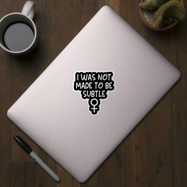 I Was Not Made To Be Subtle Feminist Activist - Subtle - Sticker ...