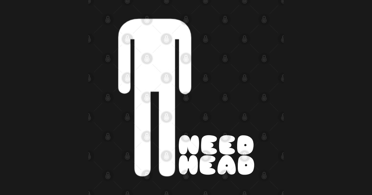 Need head - Need Head - T-Shirt | TeePublic