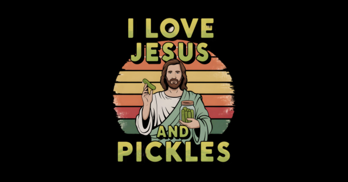 I Love Jesus And Pickles Cucumber Jesus Pickles - Jesus Loves You ...