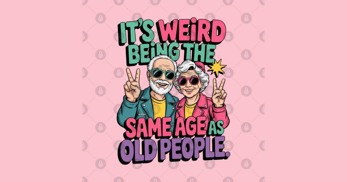 Its Weird Being The Same Age As Old People - Its Weird Being The Same ...