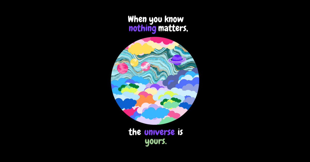 When you know nothing matters, the universe is yours - When You Know ...