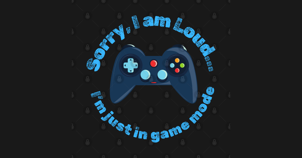 Video Gaming Themed - Sorry I am Loud...I'm Just In Gaming Mode ...
