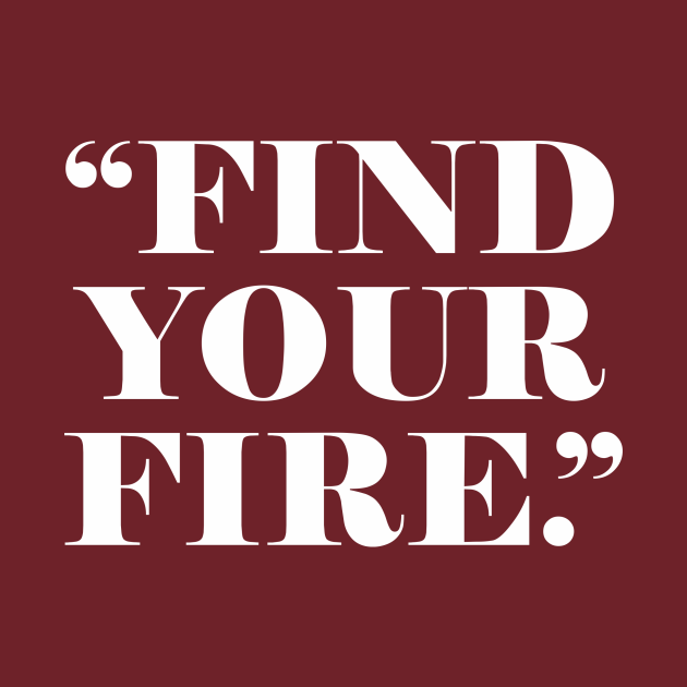 FIND YOUR FIRE - Quotes For Life - T-Shirt | TeePublic